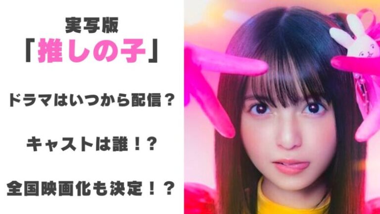 【推しの子】実写版いつから何で配信?映画化?それともドラマ化?【配信スケジュールまとめ】
